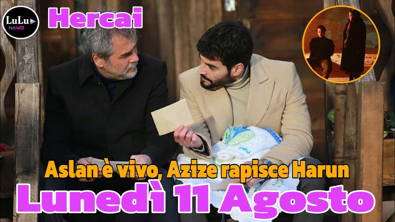 HERCAI ANTICIPAZIONI 11 AGOSTO: ASLAN È VIVO, AZIZE RAPISCE HARUN ...